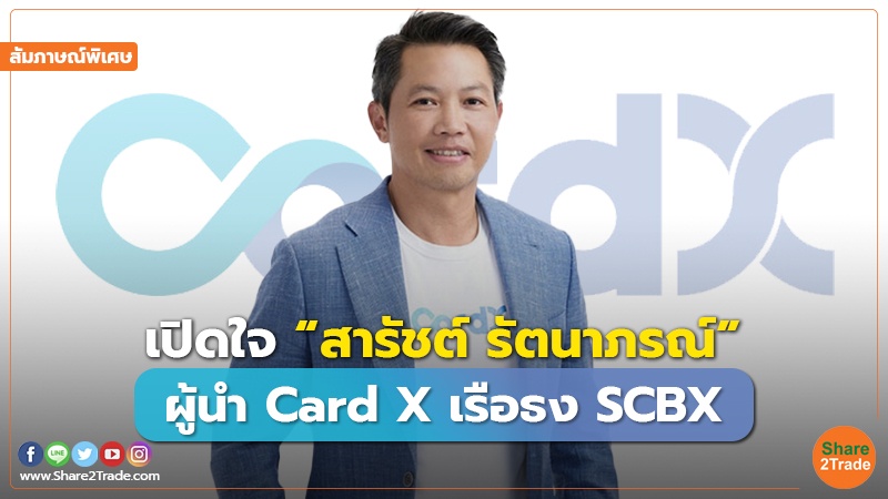 สัมภาษณ์พิเศษ : เปิดใจ “สารัชต์ รัตนาภรณ์” ผู้นำ Card X เรือธง SCBX | Share2Trade